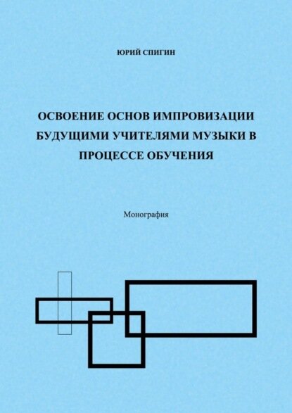 Освоение основ импровизации будущими учителями музыки в процессе обучения. Монография [Цифровая книга]