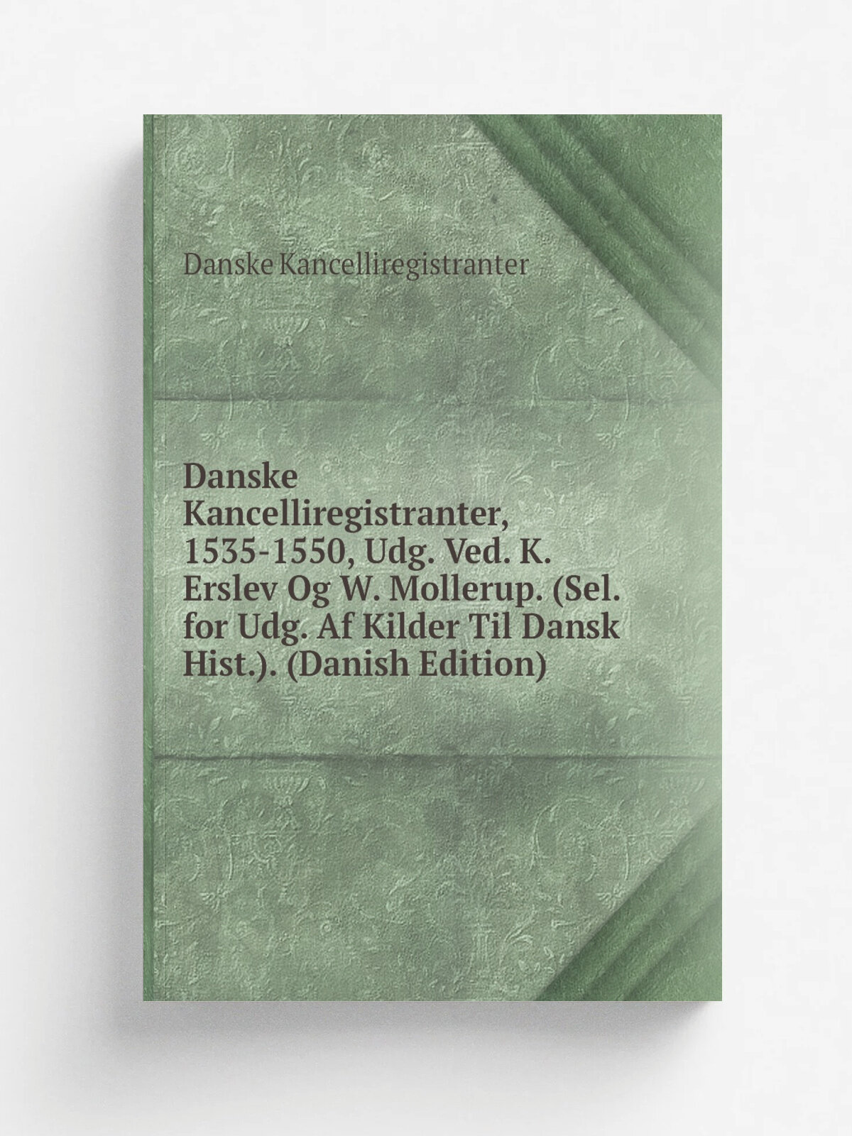 "Danske Kancelliregistranter, 1535-1550, Udg. Ved. K. Erslev Og W. Mollerup. (Sel. for Udg. Af Kilder Til Dansk Hist.). (Danish Edition)" | Danske Ka…
