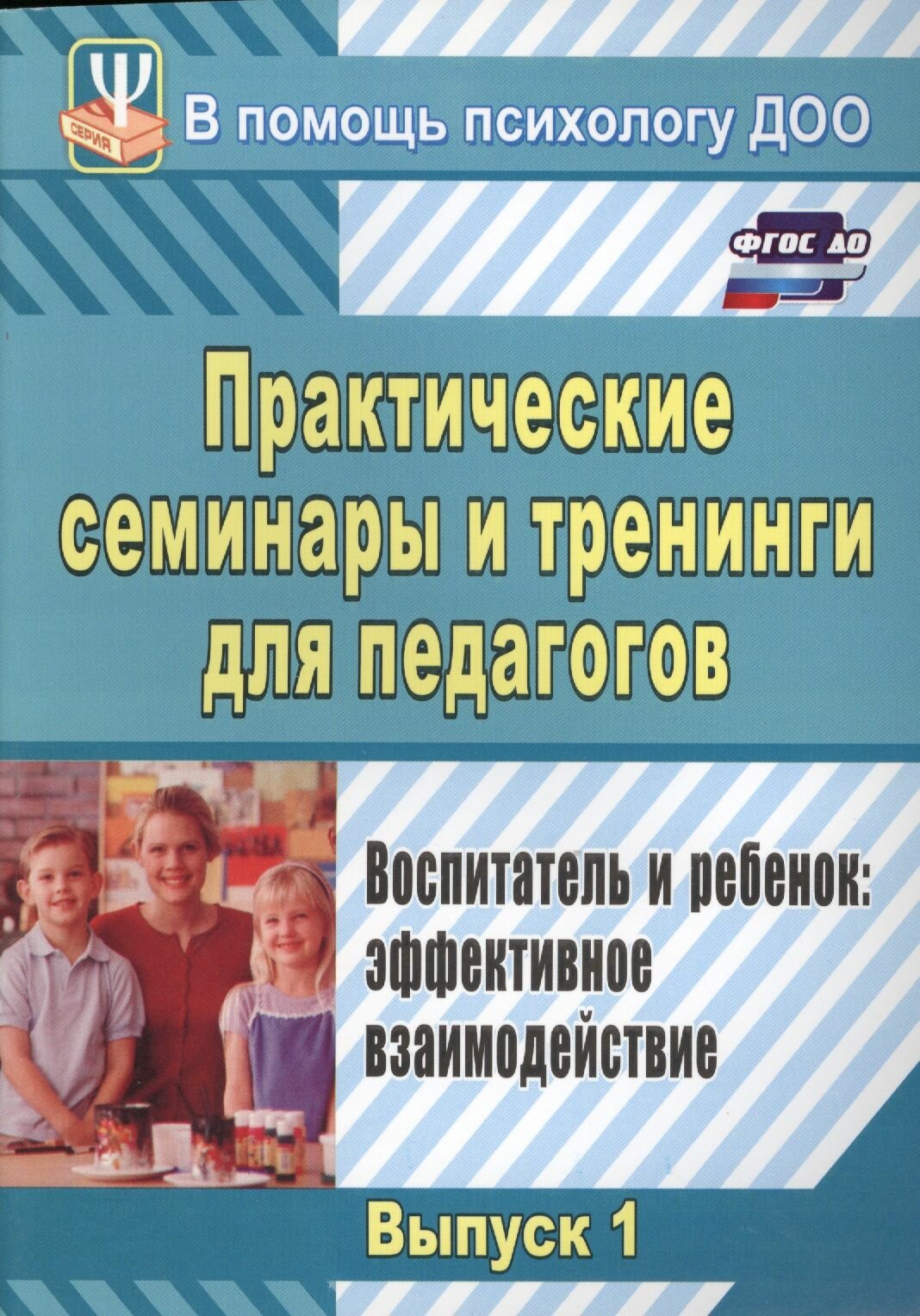 Практические семинары и тренинги для педагогов. Выпуск 1. Воспитатель и ребенок: эффективное взаимодействие. ФГОС до. 3-е издание, исправленное