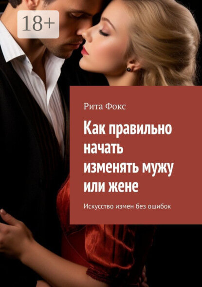 Как правильно начать изменять мужу или жене. Искусство измен без ошибок [Цифровая книга]