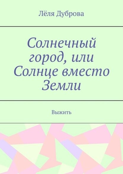 Солнечный город, или Солнце вместо Земли. Выжить [Цифровая книга]