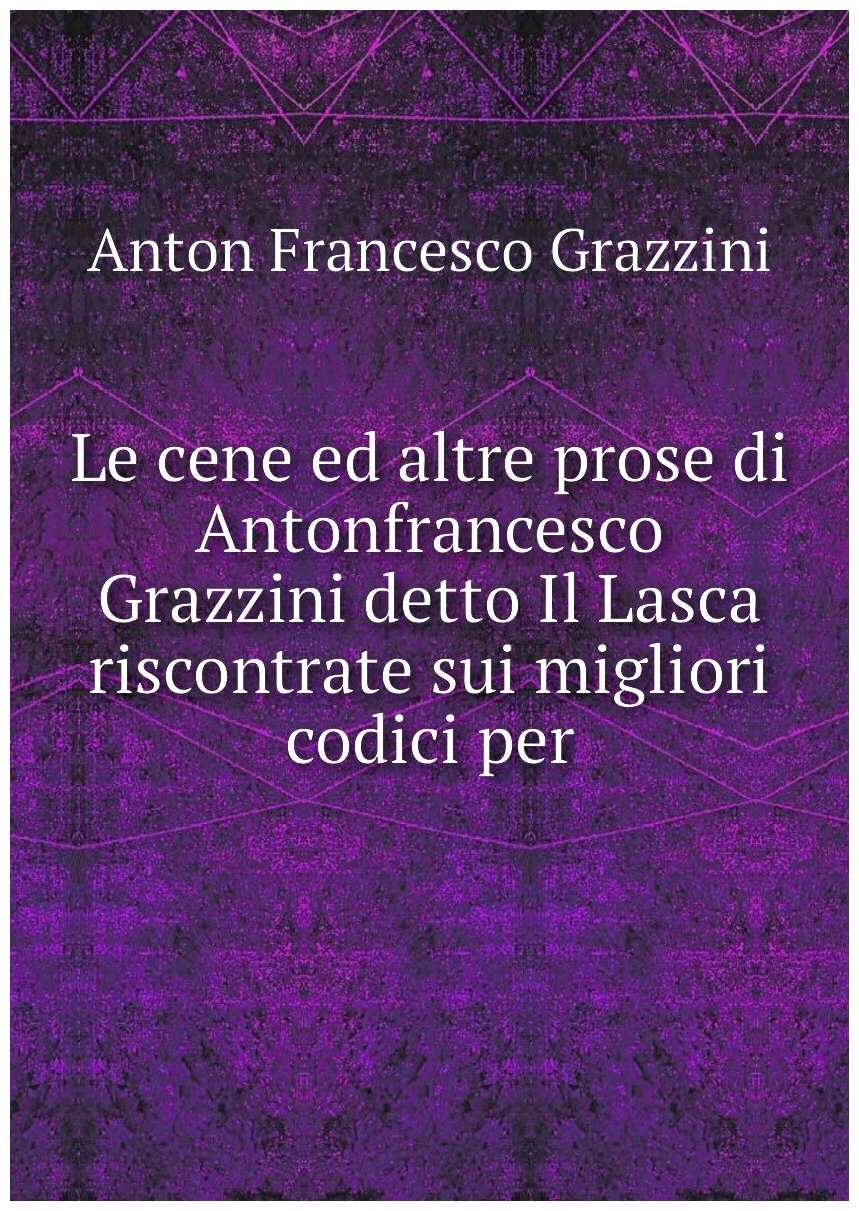 Le cene ed altre prose di Antonfrancesco Grazzini detto Il Lasca riscontrate sui migliori codici per