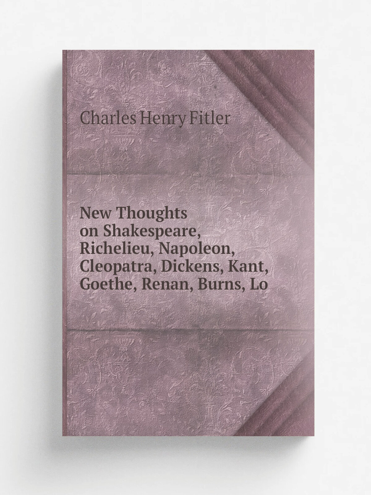 New Thoughts on Shakespeare, Richelieu, Napoleon, Cleopatra, Dickens, Kant, Goethe, Renan, Burns, Lo