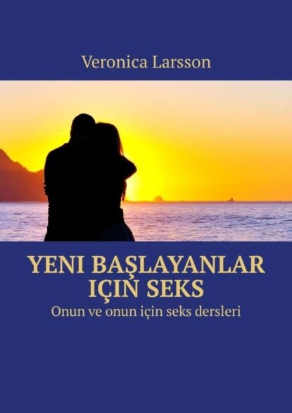 Yeni başlayanlar için seks. Onun ve onun için seks dersleri [Цифровая книга]