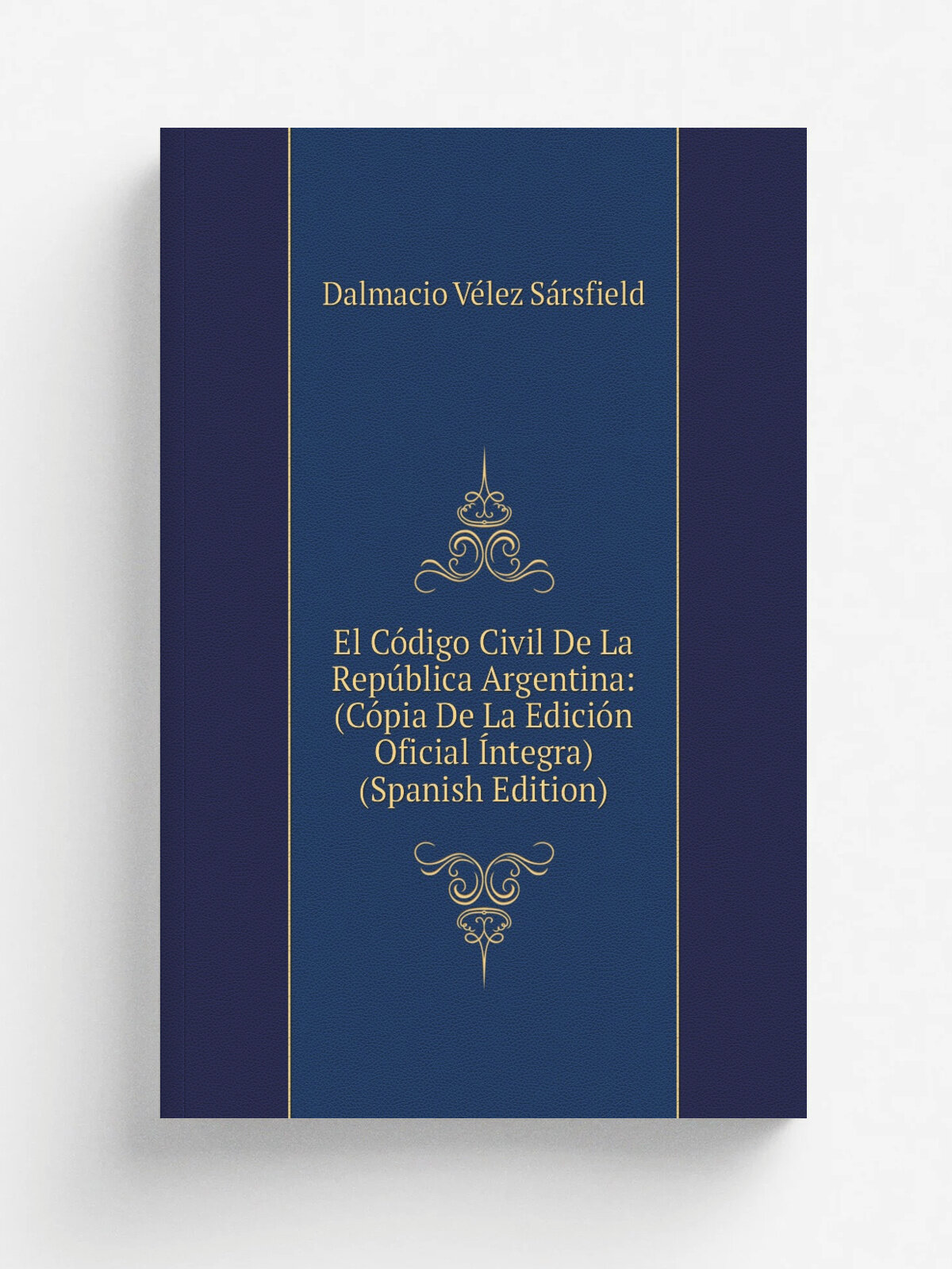 El C.digo Civil De La Rep.blica Argentina: (C.pia De La Edici.n Oficial . ntegra) (Spanish Edition) | Dalmacio V.lez S.rsfield | Репринт