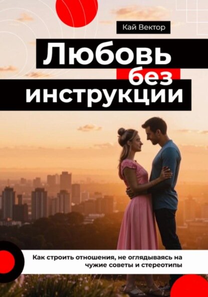 Любовь без инструкции. Как строить отношения, не оглядываясь на чужие советы и стереотипы [Цифровая книга]