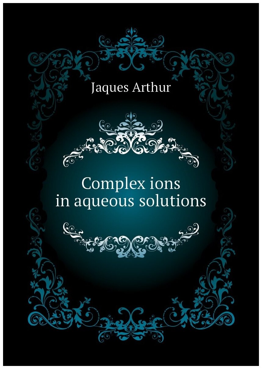 Complex ions in aqueous solutions | Jaques Arthur | Репринт — фото 1