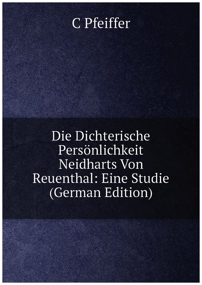 Die Dichterische Persönlichkeit Neidharts Von Reuenthal: Eine Studie (German Edition)