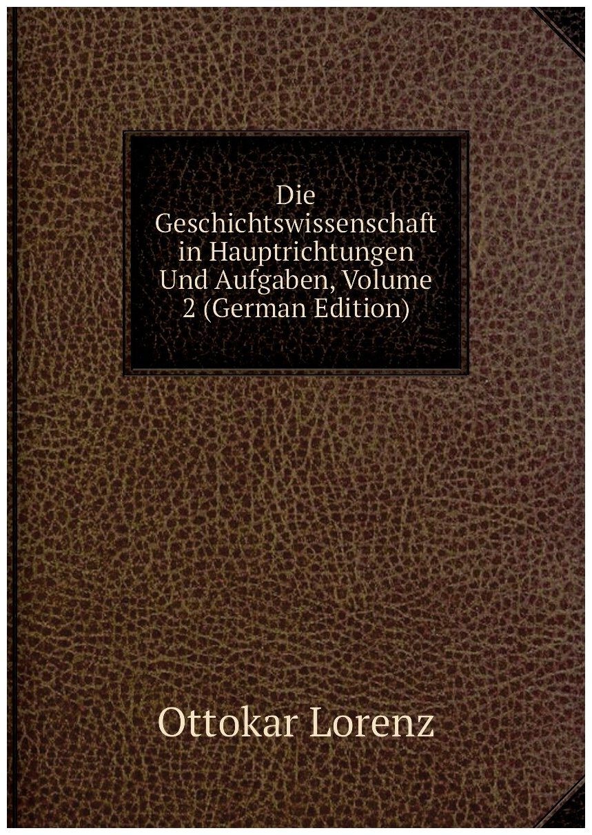 Die Geschichtswissenschaft in Hauptrichtungen Und Aufgaben, Volume 2 (German Edition)