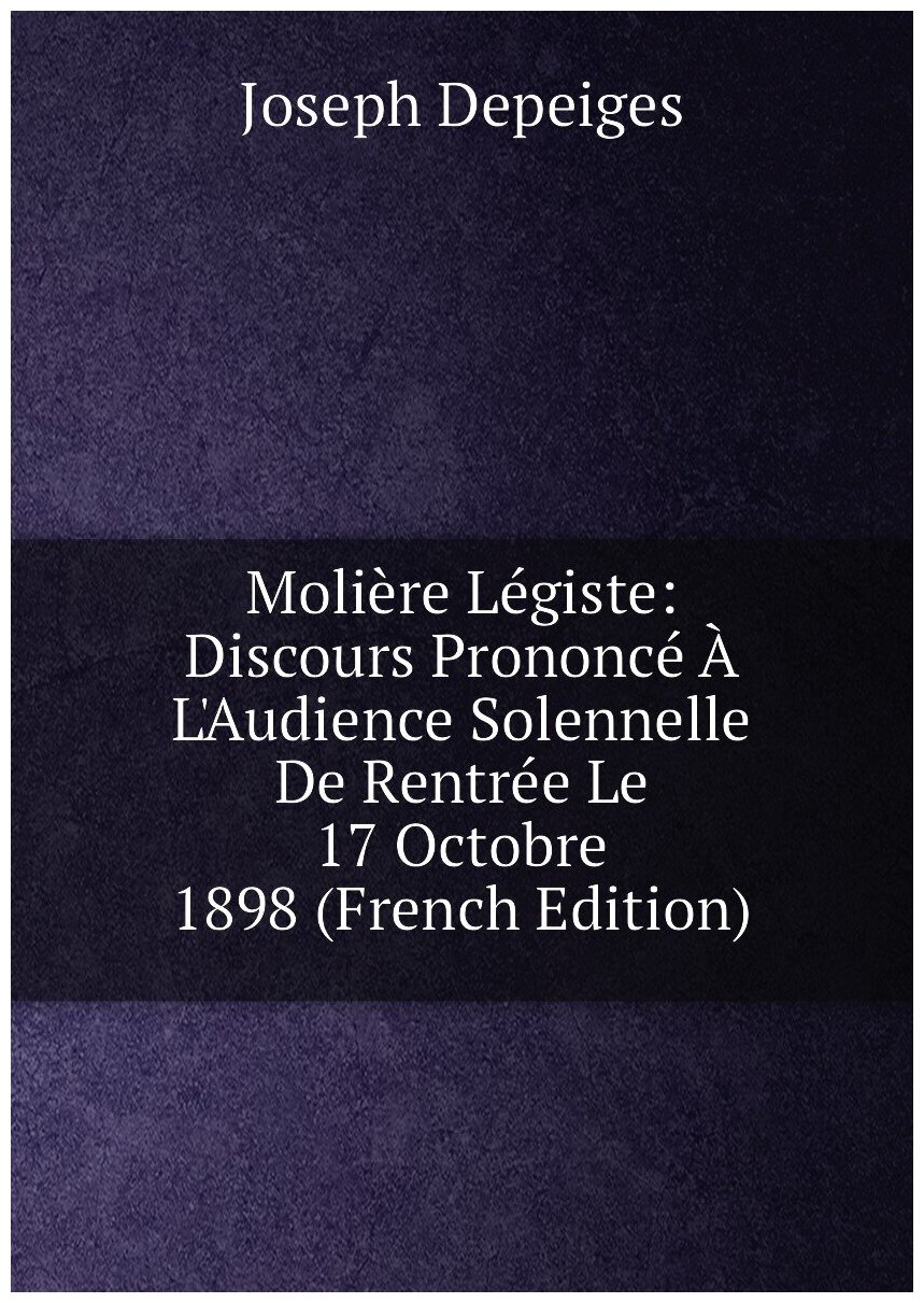 Molière Légiste: Discours Prononcé À L'Audience Solennelle De Rentrée Le 17 Octobre 1898 (French Edition)