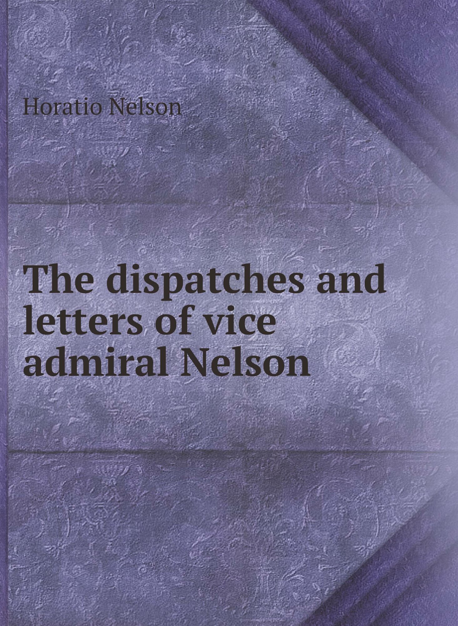The dispatches and letters of vice admiral Nelson