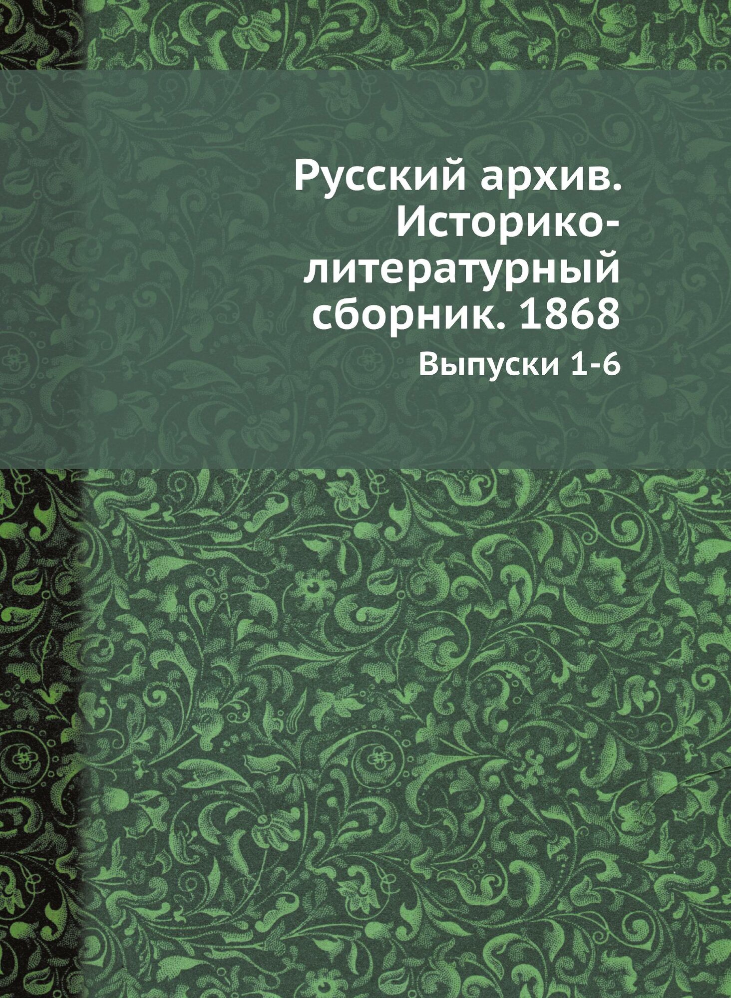 Русский архив. Историко-литературный сборник. 1868. Выпуски 1-6