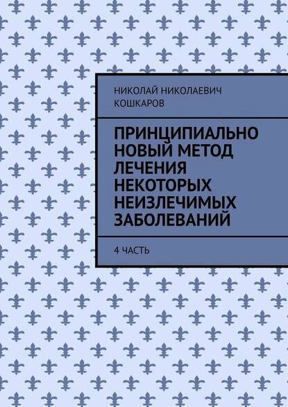 Принципиально новый метод лечения некоторых неизлечимых заболеваний. 4 часть [Цифровая книга]