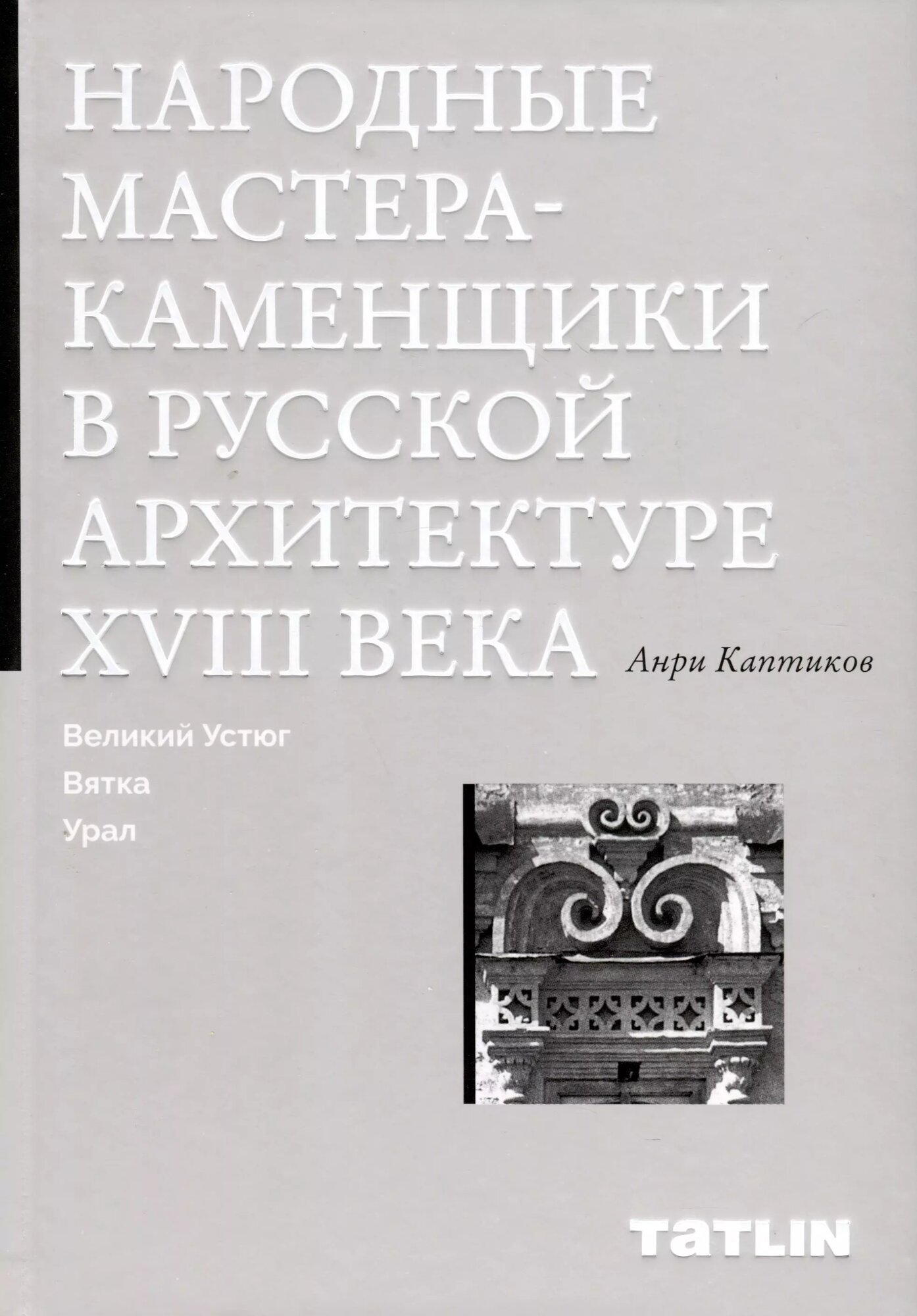Народные мастера — каменщики в русской архитектуре XVIII века: Великий Устюг, Вятка, Урал