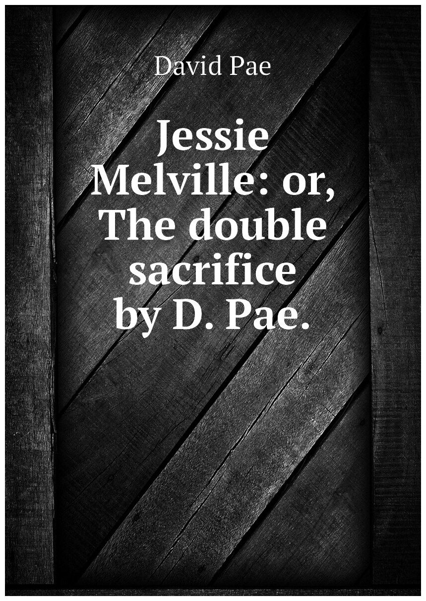 Jessie Melville: or, The double sacrifice by D. Pae.