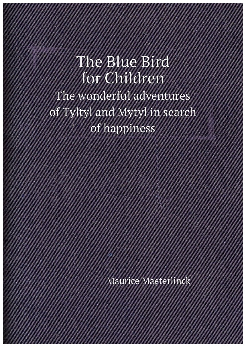 The Blue Bird for Children. The wonderful adventures of Tyltyl and Mytyl in search of happiness