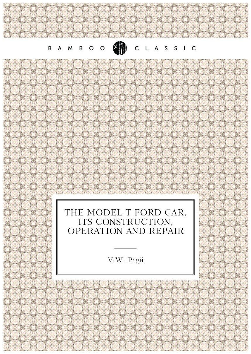 The Model T Ford Car, Its Construction, Operation and Repair
