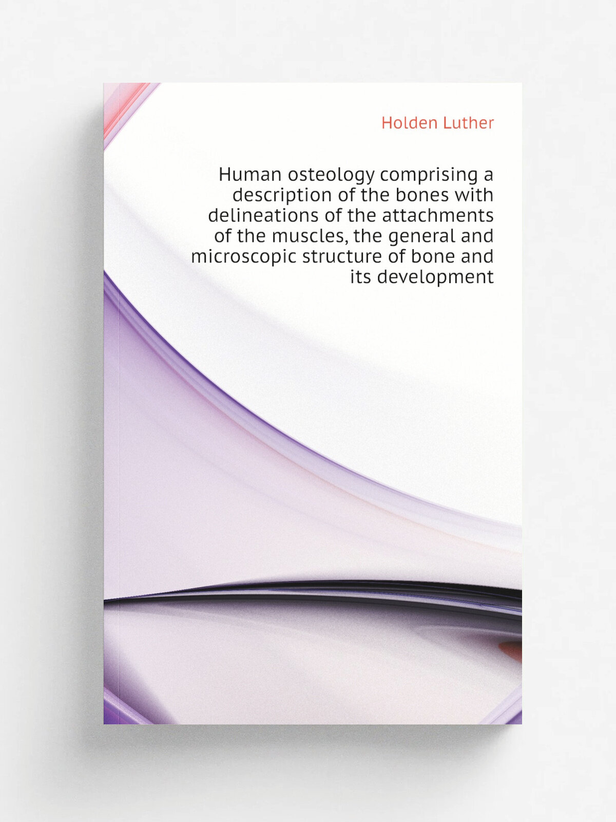 Human osteology comprising a description of the bones with delineations of the attachments of the muscles, the general and microscopic structure of b…