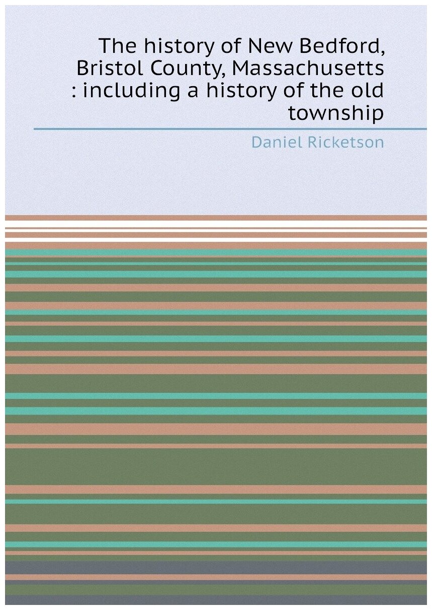 The history of New Bedford, Bristol County, Massachusetts : including a history of the old township