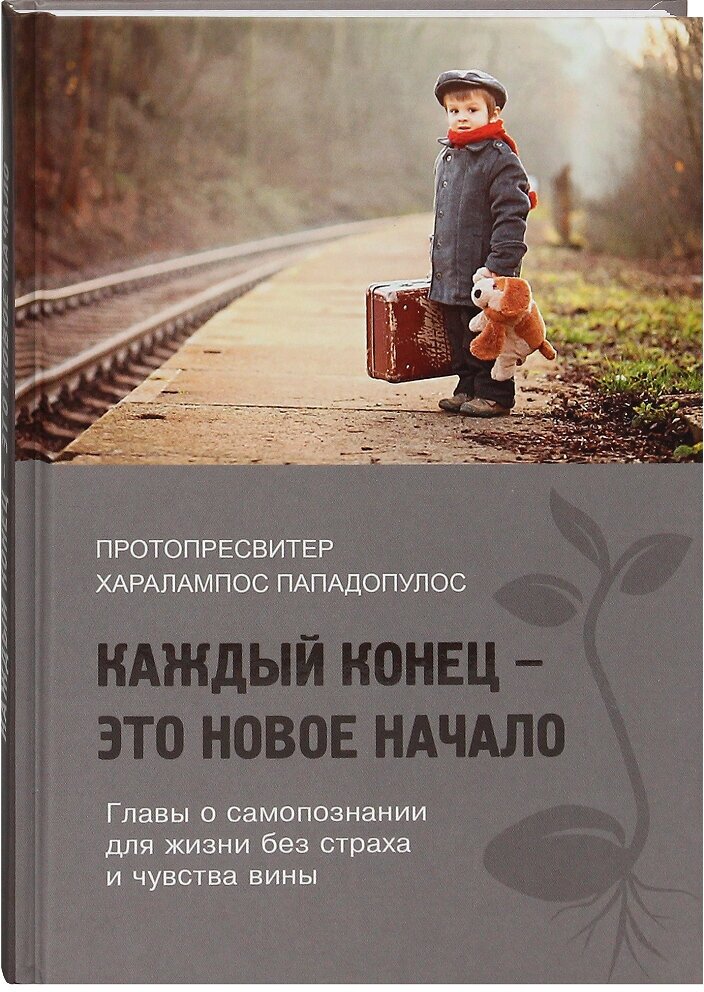 Каждый конец - это новое начало. Главы о самопознании для жизни без страха и чувства вины. Протопресвитер Харалампос Пападопулос