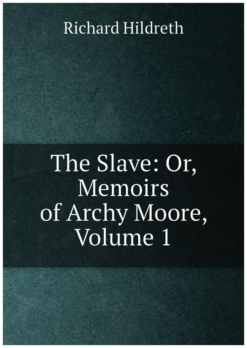 The Slave: Or, Memoirs of Archy Moore, Volume 1