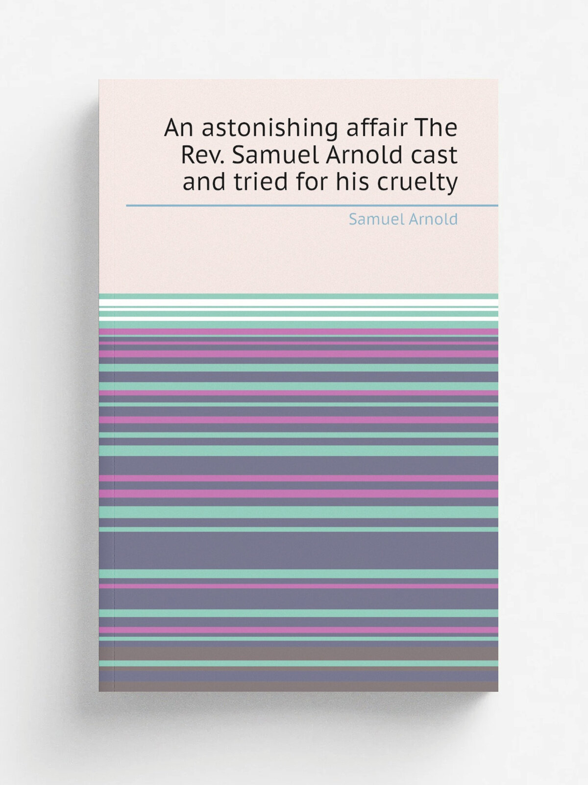 An astonishing affair The Rev. Samuel Arnold cast and tried for his cruelty
