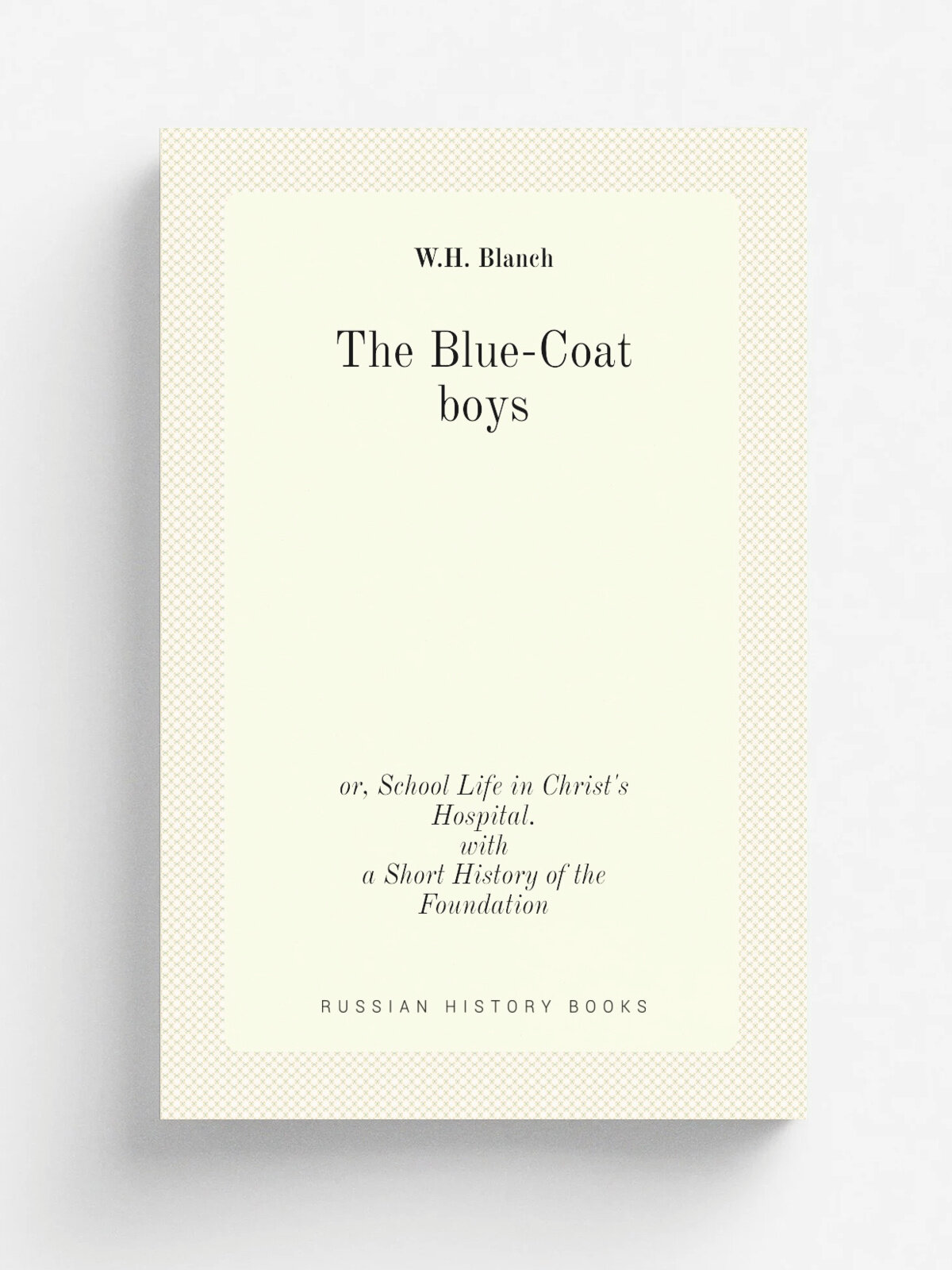 The Blue-Coat boys. or, School Life in Christ's Hospital. with a Short History of the Foundation