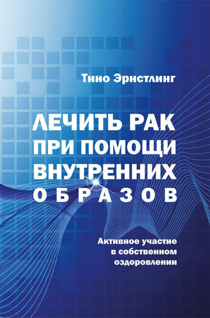 Лечить рак при помощи внутренних образов. Активное участие в собственном оздоровлении [Цифровая книга]
