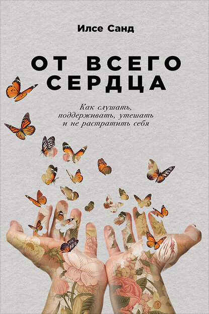 От всего сердца. Как слушать, поддерживать, утешать и не растратить себя [Цифровая книга]