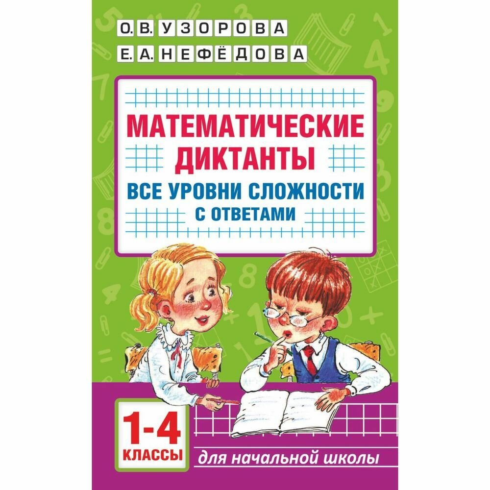 Рабочая тетрадь АСТ Математические диктанты. 1-4 класс. Все уровни сложности с ответами. Тренажер. О. Узорова, Е. Нефедова