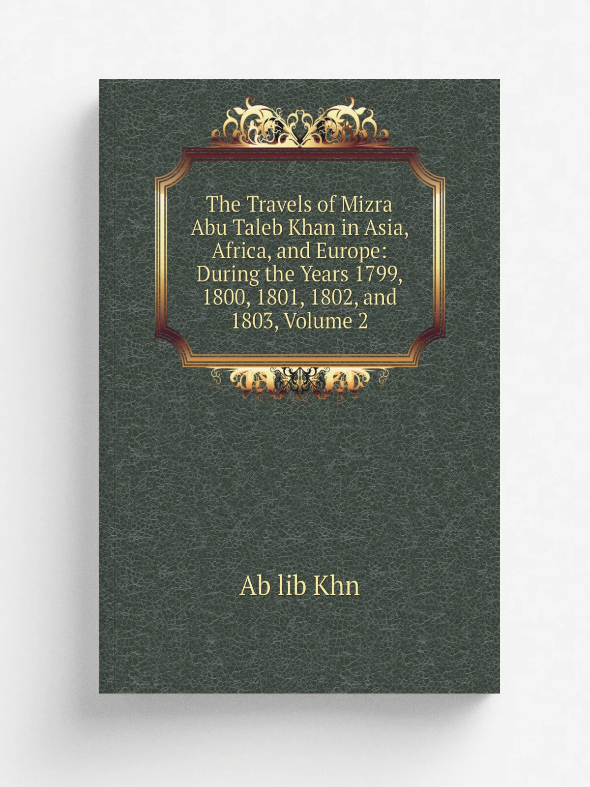 The Travels of Mizra Abu Taleb Khan in Asia, Africa, and Europe: During the Years 1799, 1800, 1801, 1802, and 1803, Volume 2