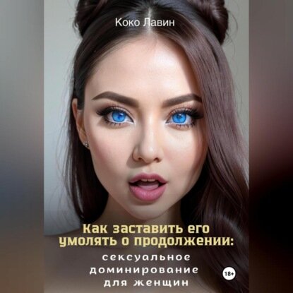 Как заставить его умолять о продолжении: сексуальное доминирование для женщин [Аудиокнига]