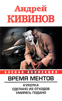 БоеваяКоллекция Кивинов А. В. Время Ментов Куколка/Сделано из отходов/Умирать подано
