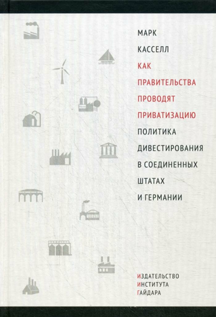 Как правительства проводят приватизацию. Политика дивестирования в Соединенных Штатах и Германии. Касселл М.