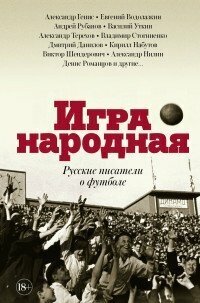 Терехов А. М, Водолазкин Е. Г, Генис А. А. "Игра народная. Русские писатели о футболе"