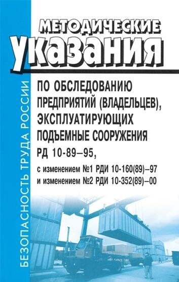 РД 10-89-95. Методические указания по обследованию предприятий (владельцев), эксплуатирующих подъемные сооружения, с изм. № 1 РДИ 10-160(89)-97 и изм. № 2 РДИ 10-352(89)-00.