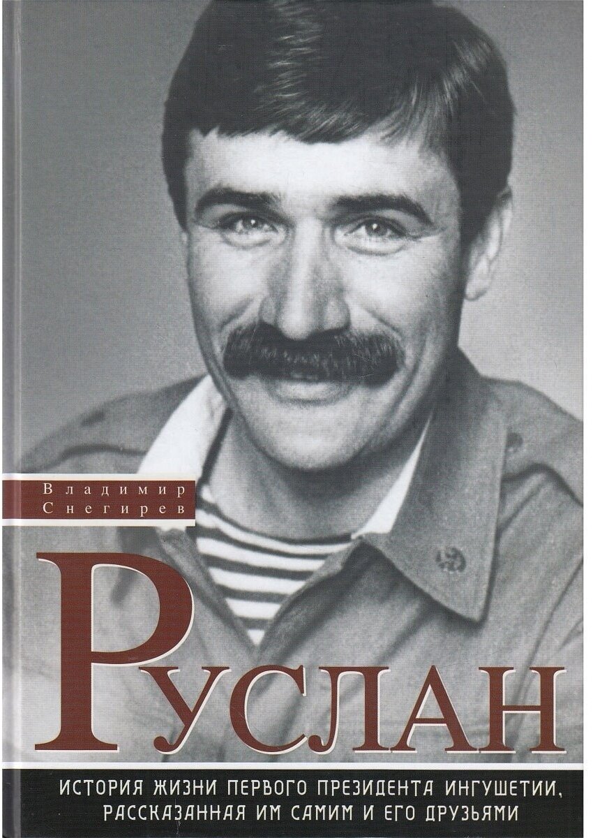 Руслан. История жизни первого президента Ингушетии, рассказанная им самим и его друзьями. Владимир Снегирев