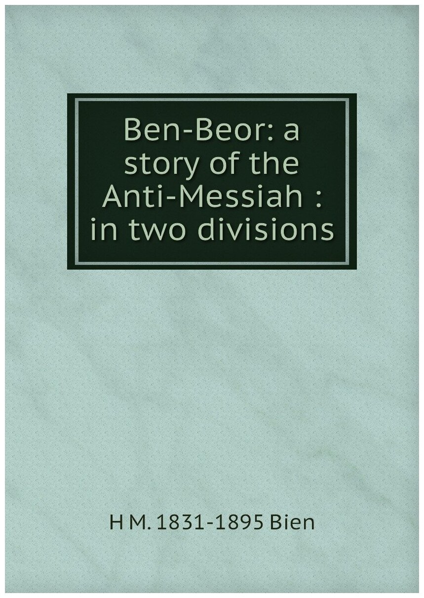 Ben-Beor: a story of the Anti-Messiah : in two divisions