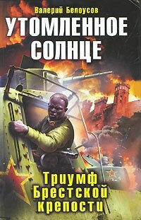 Утомленное солнце. Триумф Брестской крепости