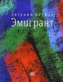 Евгений Брейдо: Эмигрант. Роман и три рассказа