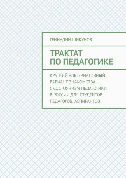 Трактат по педагогике. Краткий альтернативный вариант знакомства с состоянием педагогики в России для студентов-педагогов, аспирантов [Цифровая книга]
