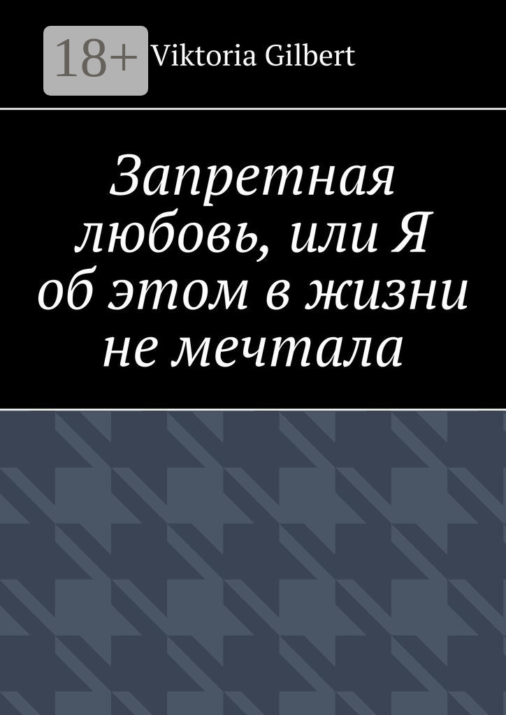 Запретная любовь, или Я об этом в жизни не мечтала
