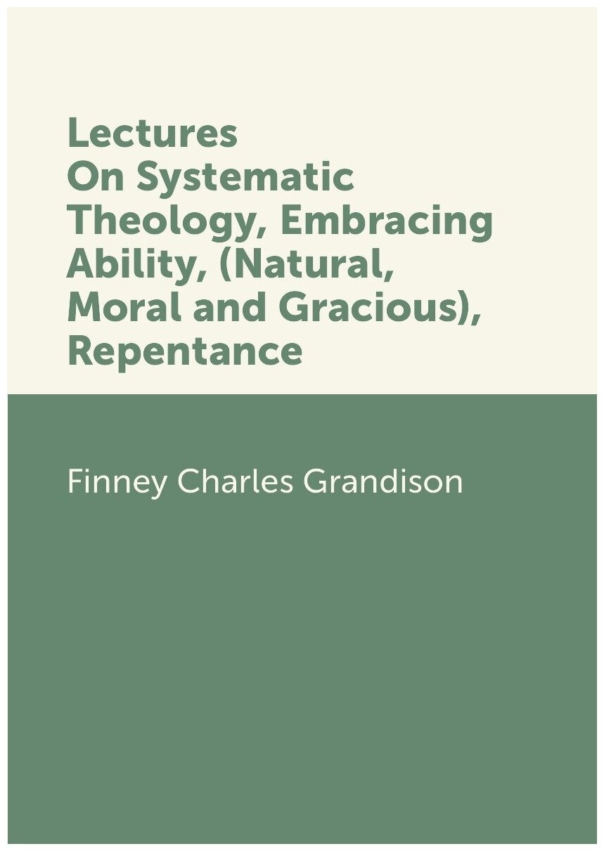 Lectures On Systematic Theology, Embracing Ability, (Natural, Moral and Gracious), Repentance