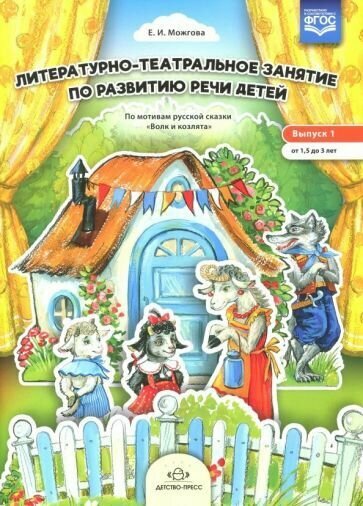 Методическое пособие Детство-Пресс Литературно-театральное занятие по развитию речи детей. Выпуск 1. Волк и козлята. От 1,5 до 3 лет. 2019 год, Е. Можгова