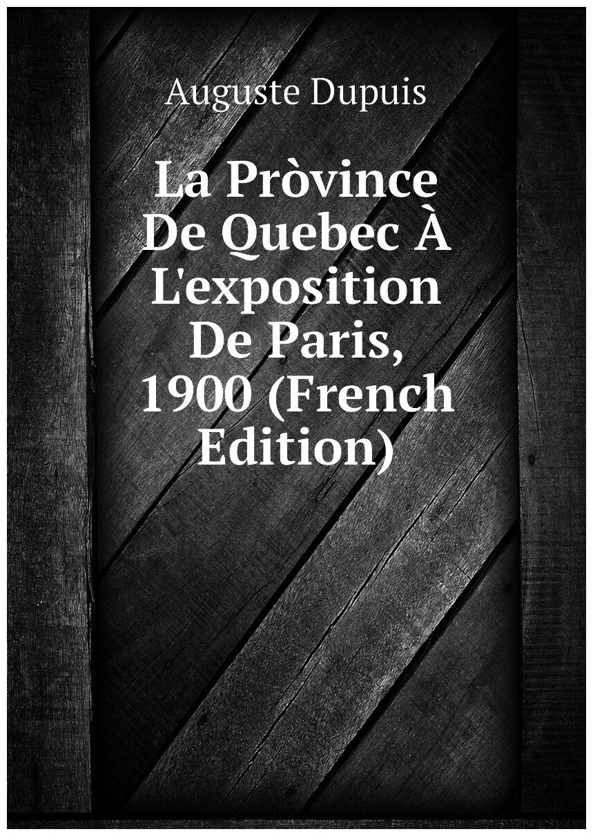 La Pròvince De Quebec À L'exposition De Paris, 1900 (French Edition)