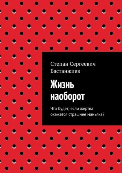 Жизнь наоборот. Что будет, если жертва окажется страшнее маньяка? [Цифровая книга]