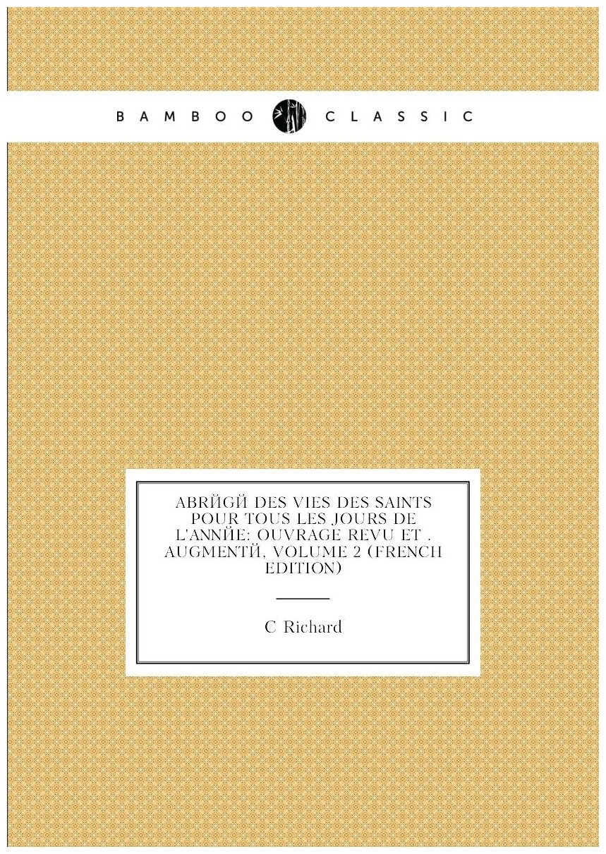 Abrégé Des Vies Des Saints Pour Tous Les Jours De L'année: Ouvrage Revu Et . Augmenté, Volume 2 (French Edition)