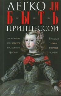 Книга "Легко ли быть принцессой. Как на самом деле живётся наследникам престола. Всегда ли сказка красивая и добрая"