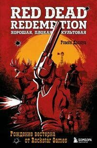 Книга "Red Dead Redemption. Хорошая, плохая, культовая : рождение вестерна от Rockstar Games"