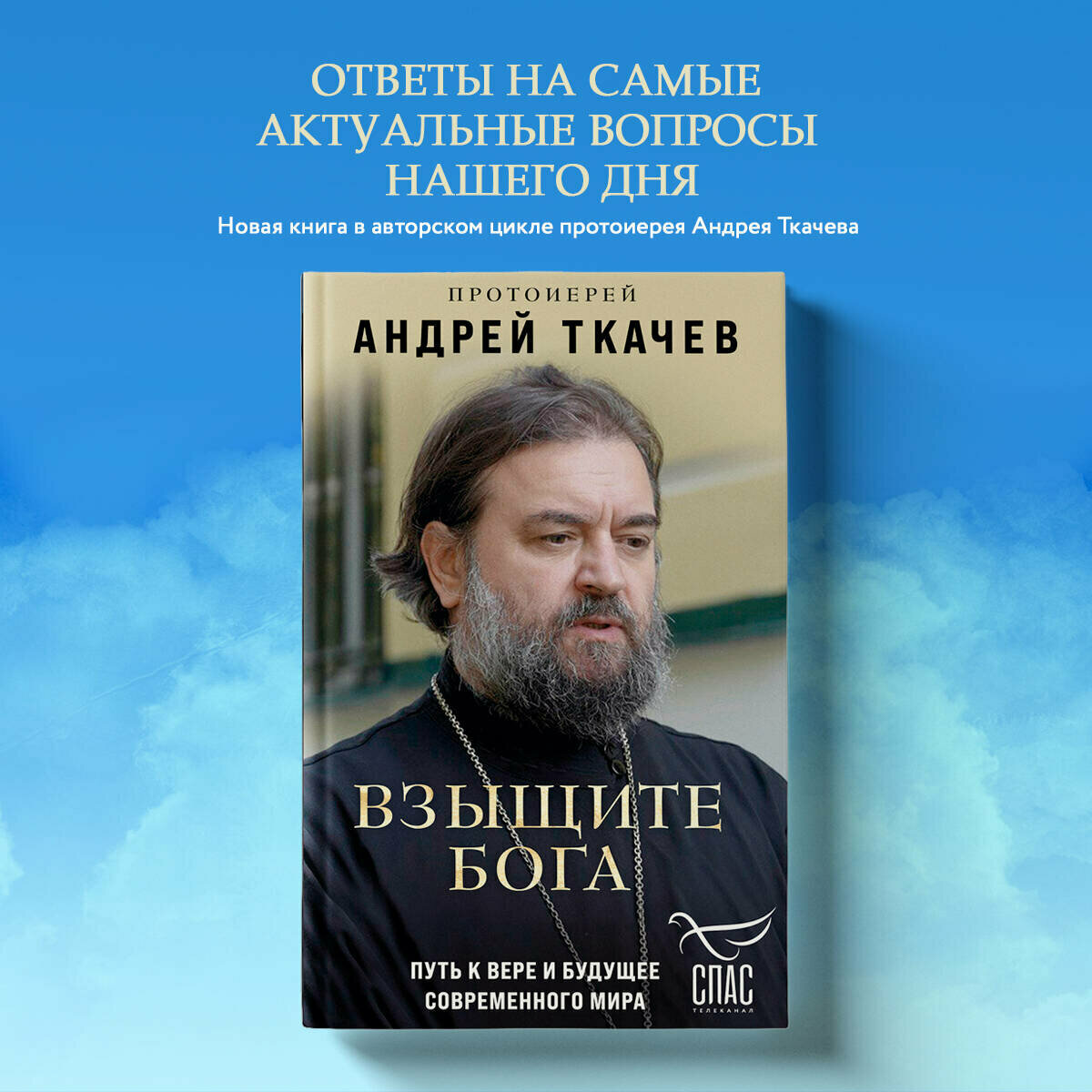 Протоиерей Андрей Ткачев. Взыщите Бога. Путь к вере и будущее современного мира